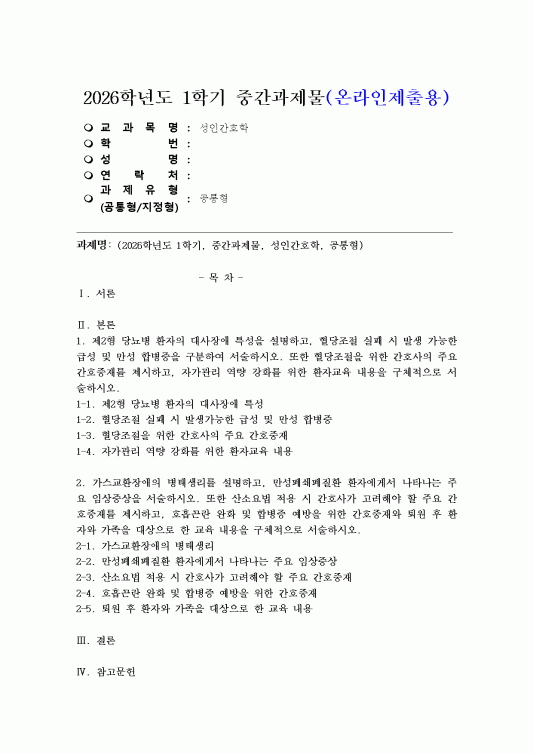 (2026학년도 1학기, 중간과제물, 성인간호학, 공통형) 1. 제2형 당뇨병 환자의 대사장애 특성을 설명하고, 혈당조절 실패 시 발생 가능한 급성 및 만성 합병증을 구분하여 서술하시오. 또한 혈당조절을 위한 간호사의 주요 간호중재를 제시하고, 자가관리 역량 강화를 위한 환자교육 내용을 구체적으로 서술하시오. 2. 가스교환장애의 병태생리를 설명하고, 만성폐쇄폐질환 환자에게서 나타나는 주요 임상증상을 서술하시오. 또한 산소요법 적용 시 간호사가 고려해야