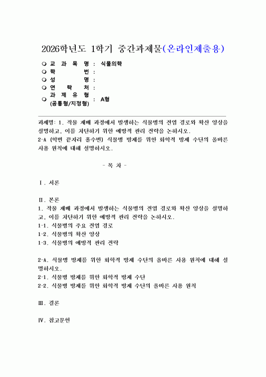(2026학년도 1학기, 중간과제물, 식물의학, A형) 1. 작물 재배 과정에서 발생하는 식물병의 전염 경로와 확산 양상을 설명하고, 이를 차단하기 위한 예방적 관리 전략을 논하시오. 2-A. 식물병 방제를 위한 화학적 방제 수단의 올바른 사용 원칙에 대해 설명하시오.