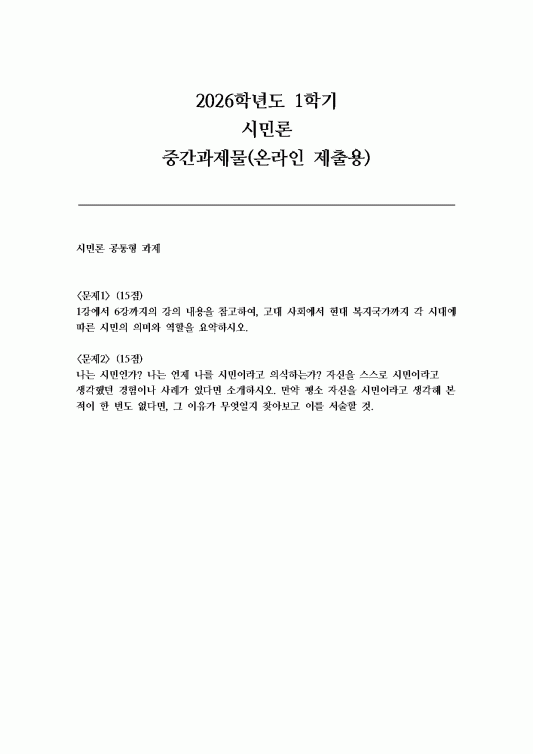 [2026년 1학기 시민론 중간과제물] 1. 1강에서 6강까지의 강의 내용을 참고하여, 고대 사회에서 현대 복지국가까지 각 시대에 따른 시민의 의미와 역할을 요약하시오. 2. 나는 시민인가? 나는 언제 나를 시민이라고 의식하는가? 자신을 스스로 시민이라고 생각했던 경험이나 사례가 있다면 소개하시오. 만약 평소 자신을 시민이라고 생각해 본 적이 한 번도 없다