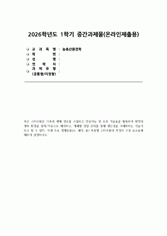 [농축산환경학 2026년 1학기 중간과제물] 축산 스마트팜은 가축의 생체 정보를 수집하고 인공지능 및 로봇 기술들을 활용하여 최적의 생육 환경을 원격/자동으로 제어하고, 개체별 정밀 관리를 통해 생산성을 극대화하는 기술이라고 할 수 있다. 국내 주요 경제동물(소, 돼지, 닭) 축종별 스마트팜의 특징과 구성 요소들에 대하여 설명하시오