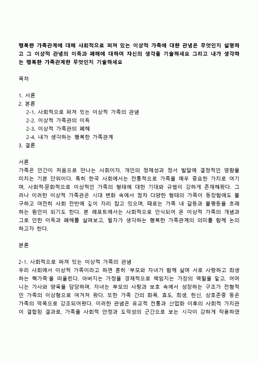 행복한 가족관계에 대해 사회적으로 퍼져 있는 이상적 가족에 대한 관념은 무엇인지 설명하고 그 이상적 관념의 이득과 폐해에 대하여 자신의 생각을 기술하세요 그리고 내가 생각하는 행복한 가족관계란 무엇인지 기술하세요