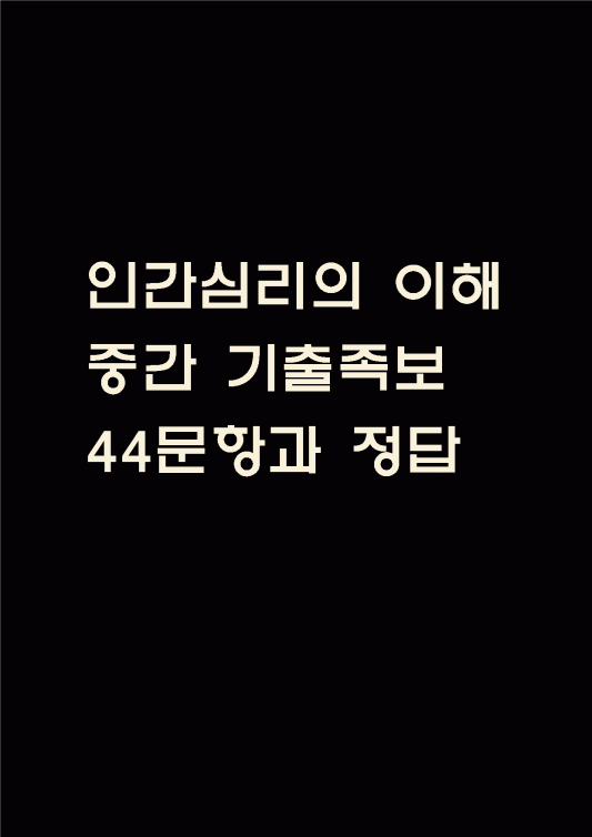 [인간심리의 이해 중간 족보] 인간심리의 이해 중간고사 기출문제 족보 44문항 (인간심리의 이해 중간 족보+정답)