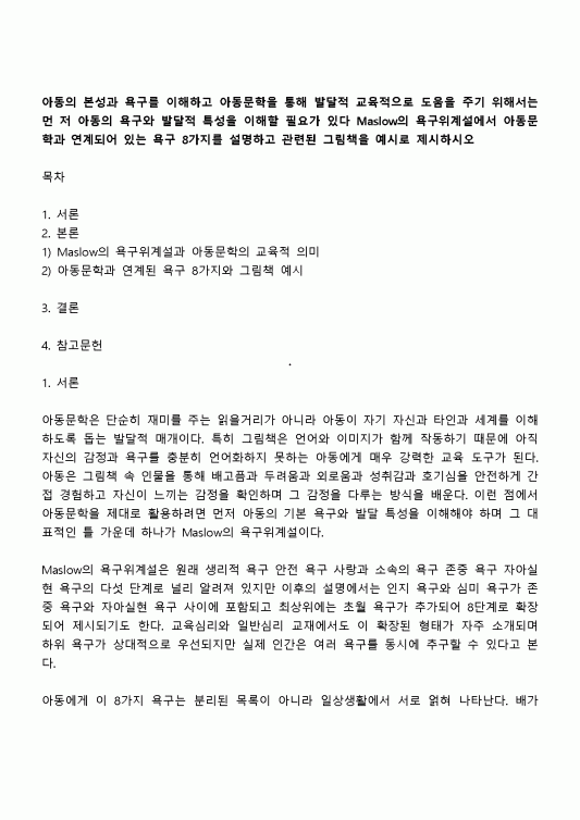 아동의 본성과 욕구를 이해하고 아동문학을 통해 발달적 교육적으로 도움을 주기 위해서는 먼 저 아동의 욕구와 발달적 특성을 이해할 필요가 있다 Maslow의 욕구위계설에서 아동문학과 연계되어 있는 욕구 8가지를 설명하고 관련된 그림책을 예시로 제시하시오