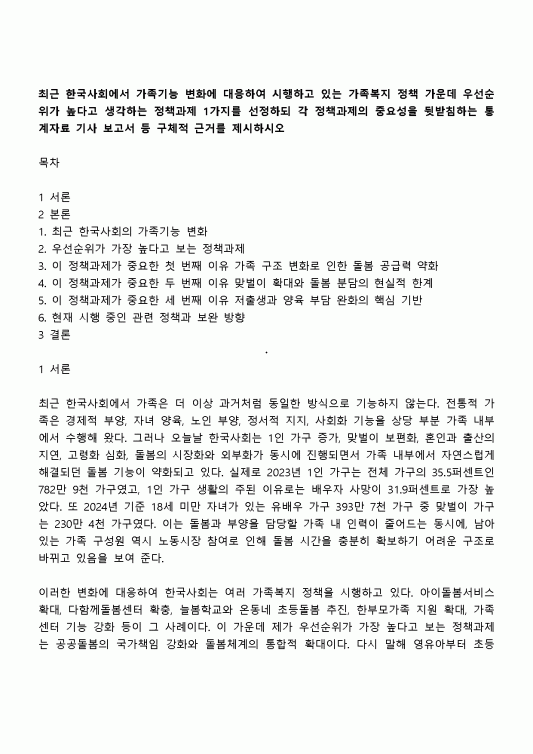 최근 한국사회에서 가족기능 변화에 대응하여 시행하고 있는 가족복지 정책 가운데 우선순위가 높다고 생각하는 정책과제 1가지를 선정하되 각 정책과제의 중요성을 뒷받침하는 통계자료 기사 보고서 등 구체적 근거를 제시하시오