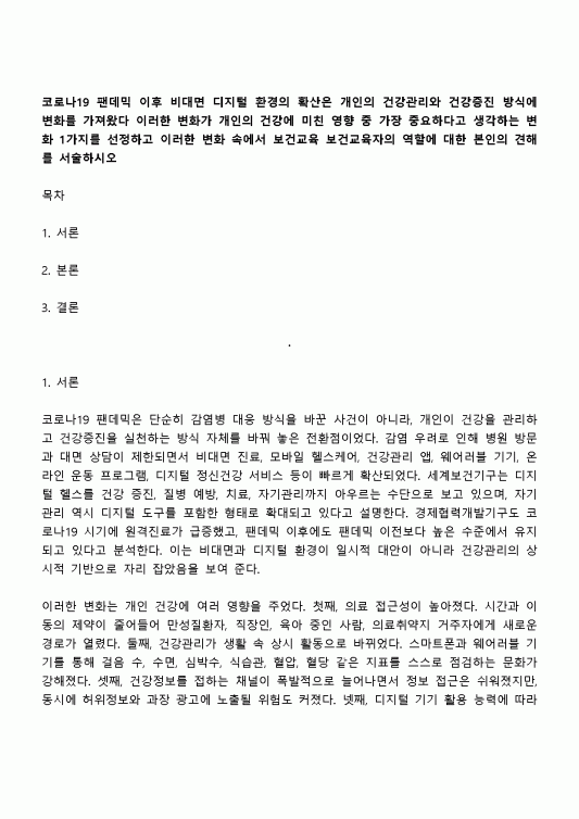 코로나19 팬데믹 이후 비대면 디지털 환경의 확산은 개인의 건강관리와 건강증진 방식에 변화를 가져왔다 이러한 변화가 개인의 건강에 미친 영향 중 가장 중요하다고 생각하는 변화 1가지를 선정하고 이러한 변화 속에서 보건교육 보건교육자의 역할에 대한 본인의 견해를 서술하시오