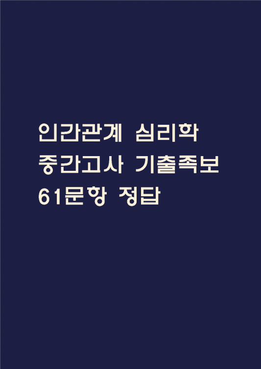 [인간관계심리학 중간 족보] 인간관계 심리학 중간고사 기출문제 족보 61문항 (인간관계 심리학 중간 족보+정답)