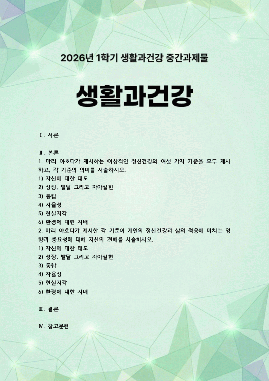 [생활과건강 2026년] 1. 마리 야호다가 제시하는 이상적인 정신건강의 여섯 가지 기준을 모두 제시하고, 각 기준의 의미를 서술하시오. 2. 마리 야호다가 제시한 각 기준이 개인의 정신건강과 삶의 적응에 미치는 영향과 중요성에 대해 자신의 견해를 서술하시오.