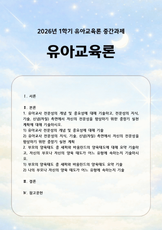 [유아교육론 2026년] 1. 유아교사 전문성의 개념 및 중요성에 대해 기술하고, 전문성의 지식, 기술, 신념(자질) 측면에서 자신의 전문성을 향상하기 위한 중장기 실천 계획에 대해 기술하시오. 2. 부모의 양육태도 중 섀퍼와 바움린드의 양육태도에 대해 요약 기술하고, 자신의 부모나 자신의 양육 태도가 어느 유형에 속하는지 기술하시오.