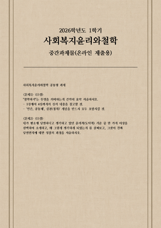 [사회복지윤리와철학 2026학년도 1학기 중간] 1. 철학하기는 무엇을 의미하는지 간략히 요약 서술하시오. 2. 내가 평소에 당연하다고 생각하고 있던 윤리적(도덕적) 기준 중 한 가지 이상을 선택하여 소개하고, 왜 그렇게 생각하게 되었는지 를 살펴보고, 그것이 진짜 당연한지에 대한 성찰의 과정을 서술하시오.