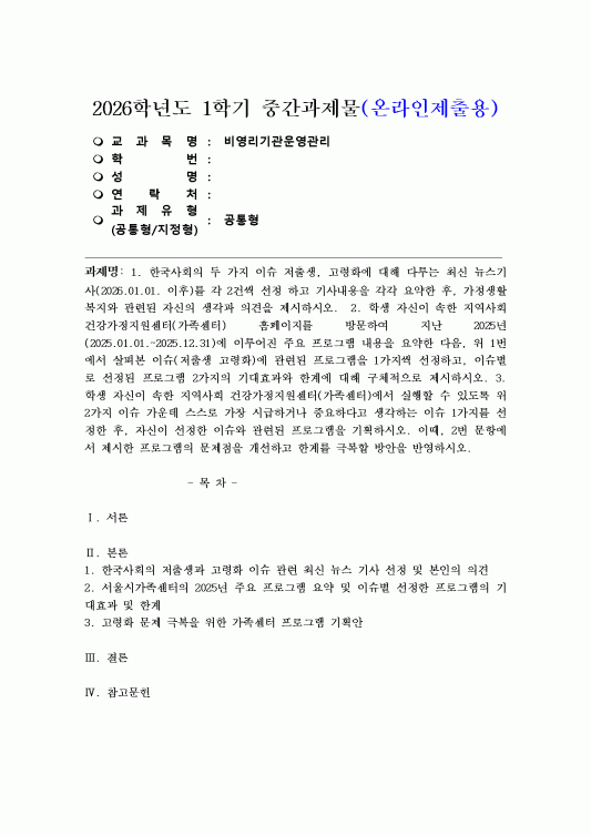 (2026학년도 1학기, 중간과제물, 비영리기관운영관리, 공통형) 1. 한국사회의 두 가지 이슈 저출생, 고령화에 대해 다루는 뉴스기사(2026.01.01. 이후)를 각 2건씩 선정 하고 기사내용을 각각 요약한 후, 가정생활복지와 관련된 자신의 생각과 의견을 제시하시오. 2. 학생 자신이 속한 지역사회 건강가정지원센터(가족센터) 홈페이지를 방문하여 지난 2025년 (2025.01.01.~2025.12.31)에 이루어진 주요 프로그램 내용을 요약한 다음,