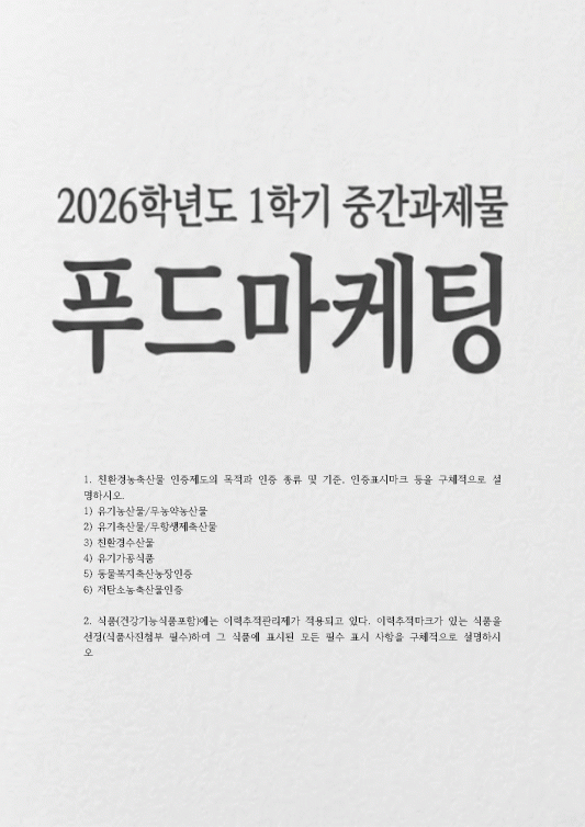 푸드마케팅 2026년 1학기 중간과제물) 1.친환경농축산물 인증제도의 목적과 인증 종류 및 기준, 인증표시마크 등을 구체적으로 설명하시오 2. 식품(건강기능식품포함)에는 이력추적관리제가 적용되고 있다. 이력추적마크가 있는 식품을 선정(식품사진첨부 필수)하여 그 식품에 표시된 모든 필수 표시 사항을 구체적으로 설명하시오