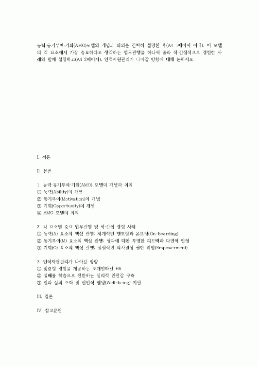 인적자원관리 2026학년도 1학기 중간] 능력 동기부여 기회(AMO)모델의 개념과 의의를 간략히 설명한 후, 이 모델의 각 요소에서 가장 중요하다고 생각하는 업무관행을 하나씩 골라 직간접적으로 경험한 사례와 함께 설명하고, 인적자원관리가 나아갈 방향에 대해 논하시오
