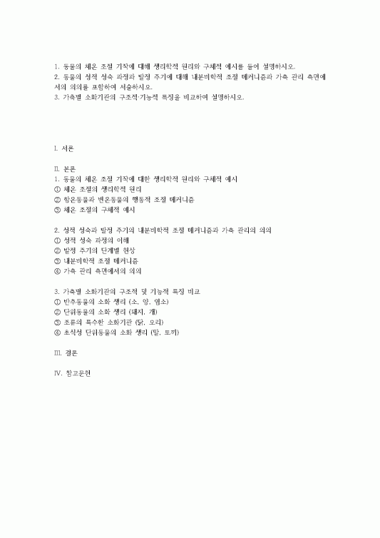 가축생리학 2026학년도 1학기 중간] 1.동물의 체온 조절 기작에 대해 생리학적 원리와 구체적 예시를 들어 설명하시오 2. 동물의 성적 성숙 과정과 발정 주기에 대해 내분비학적 조절 메커니즘과 가축 관리 측면에서의 의의를 포함하여 서술하시오 3. 가축별 소화기관의 구조적기능적 특징을 비교하여 설명하시오.