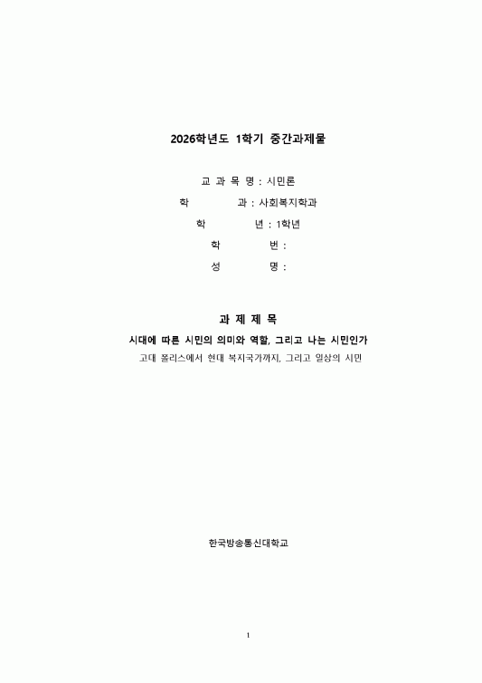 시대에 따른 시민의 의미와 역할, 그리고 나<문제1> (15점) 1강에서 6강까지의 강의 내용을 참고하여, 고대 사회에서 현대 복지국가까지 각 시대에 따른 시민의 의미와 역할을 요약하시오. (A4용지 2장) <문제2>(15점) 나는 시민인가? 나는 언제 나를 시민이라고 의식하는가? 자신을 스스로 시민이라고 생각했던 경험이나 사례가 있다면 소개하시 오. 만약 평소 자신을 시민이라고 생각해 본 적이 한 번도 없다면, 그 이유가 무엇일지 찾아보고 이를 서술할