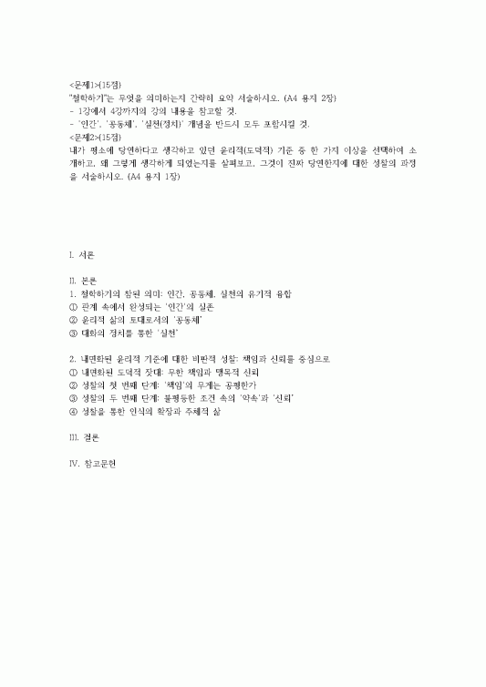 철학하기는 무엇을 의미하는지 간략히 요약 서술하시오. 1강에서 4강까지의 강의 내용을 참고할 것 내가 평소에 당연하다고 생각하고 있던 윤리적(도덕적) 기준 중 한 가지 이상을 선택하여 소개하고, 왜 그렇게 생각하게 되었는지를 살펴보고, 그것이 진짜 당연한지에 대한 성찰의 과정을 서술하시오