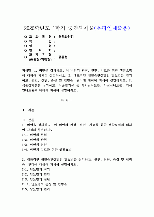 (2026학년도 1학기, 중간과제물, 영양과건강, 공통형) 1. 비만을 정의하고, 이 비만의 판정, 원인, 치료를 위한 생활요법에 대하여 자세히 설명하시오. 2. 대표적인 생활습관질병인 당뇨병을 정의하고, 원인, 진단, 증상 및 합병증, 관리에 대하여 자세히 설명하시오. 3. 식품첨가물을 정의하고, 식품첨가물 중 사카린나트륨, 아질산나트륨, 카세인나트륨에 대하여 자세히 설명하시오.