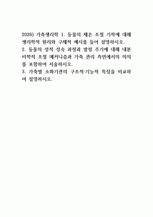 2026 가축생리학 중간 - 동물의 체온 조절 기작에 대해 생리학적 원리와 구체적 예시를 들어 설명 동물의 성적 성숙 과정과 발정 주기에 대해 내분비학적 조절 메커니즘과 가축 관리 측면에서의 의의 가축별 소화기관의 구조적 기능적 특징을 비교하여 설명