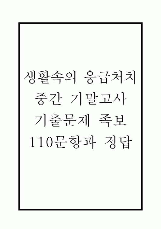 생활속의 응급처치 중간 기말고사 기출문제 족보 110문항 (최근4년간 생활속의 응급처치 중간 기말 반복기출된 기출족보 및 정답)