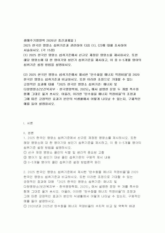 2026년 생애주기영양학 1학기 중간과제물] 2025 한국인 영양소 섭취기준과 관련하여 다음 (1), (2)에 대해 조사하여 서술하시오 신규로 제정된 영양소 0-5개월 영아의 섭취기준 설정 방법 탄수화물 에너지 적정비율 2020 한국인 영양소 섭취기준과 비교 설명한 문장 두 개를 쪽수와 함께 그대로 옮겨 쓰시오