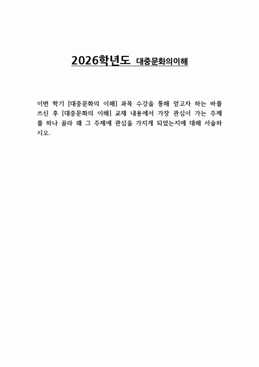 2026 이번 학기 [대중문화의 이해] 과목 수강을 통해 얻고자 하는 바를 쓰신 후 [대중문화의 이해] 교재 내용에서 가장 관심이 가는 주제를 하나 골라 왜 그 주제에 관심을 가지게 되었는지에 대해 서술하시오