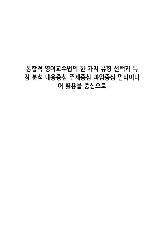통합적 영어교수법의 한 가지 유형 선택과 특징 분석 내용중심 주제중심 과업중심 멀티미디어 활용을 중심으로
