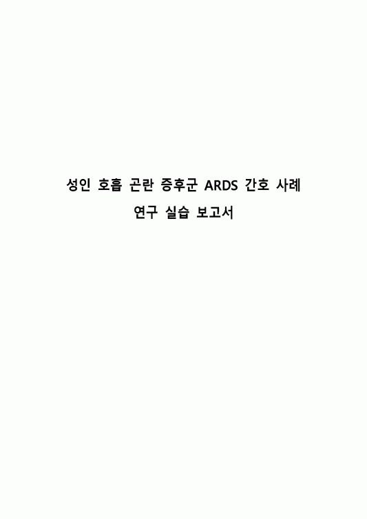 성인 호흡 곤란 증후군 ARDS 간호 사례 연구 실습 보고서