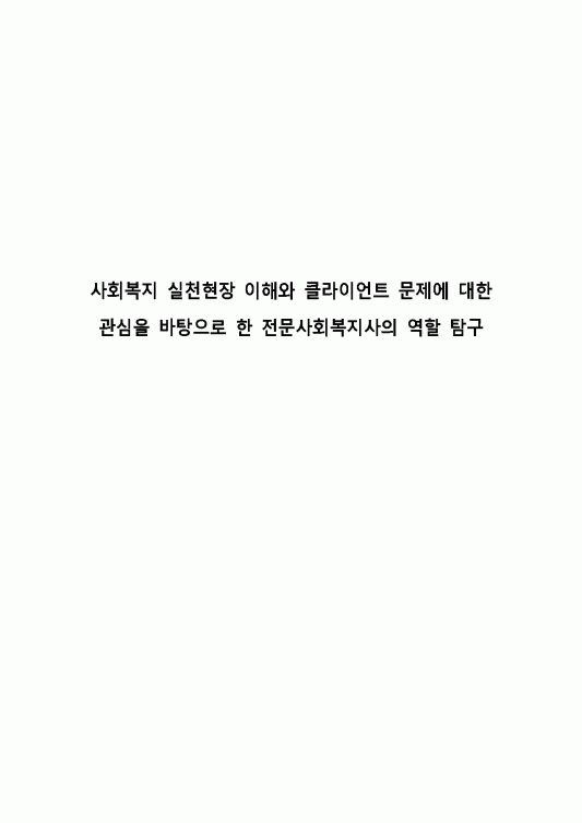 사회복지 실천현장 이해와 클라이언트 문제에 대한 관심을 바탕으로 한 전문사회복지사의 역할 탐구