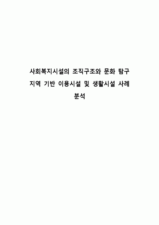 사회복지시설의 조직구조와 문화 탐구 지역 기반 이용시설 및 생활시설 사례 분석