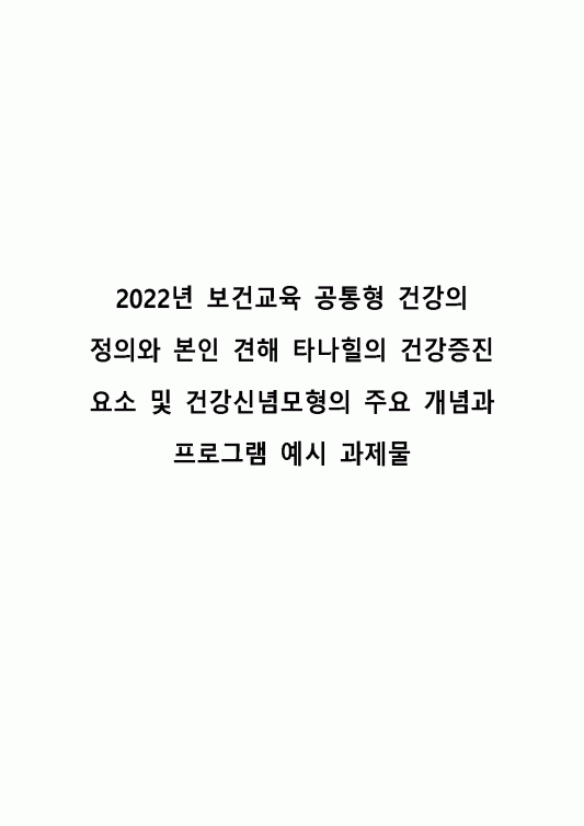 2022년 보건교육 공통형 건강의 정의와 본인 견해 타나힐의 건강증진 요소 및 건강신념모형의 주요 개념과 프로그램 예시 과제물