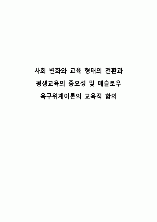 사회 변화와 교육 형태의 전환과 평생교육의 중요성 및 매슬로우 욕구위계이론의 교육적 함의