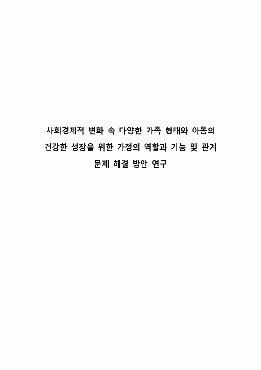 사회경제적 변화 속 다양한 가족 형태와 아동의 건강한 성장을 위한 가정의 역할과 기능 및 관계 문제 해결 방안 연구