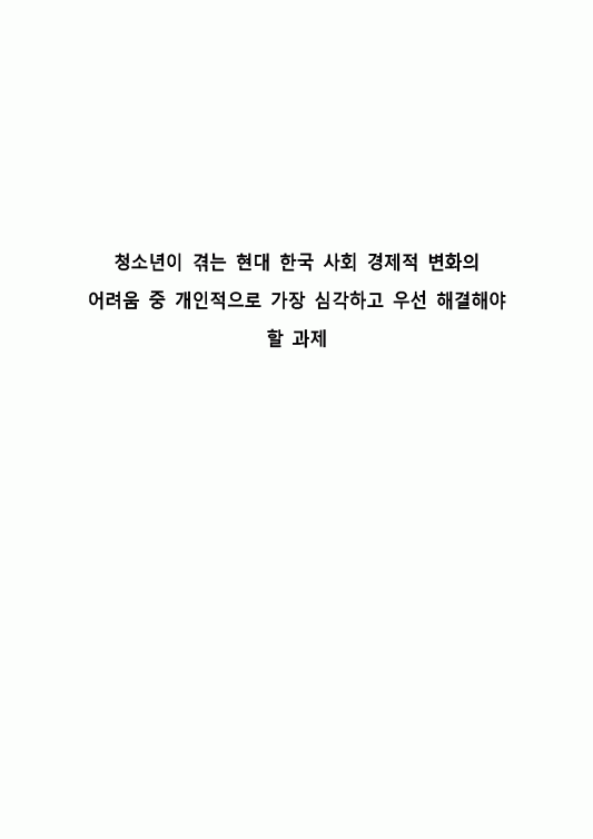 청소년이 겪는 현대 한국 사회 경제적 변화의 어려움 중 개인적으로 가장 심각하고 우선 해결해야 할 과제