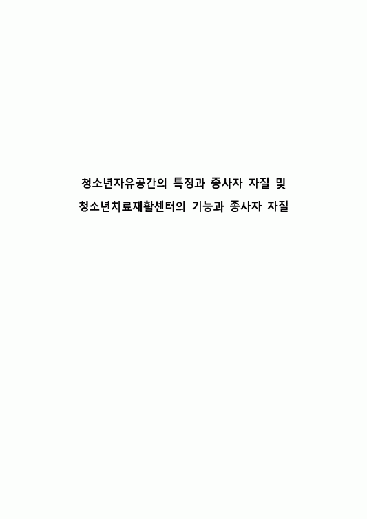 청소년자유공간의 특징과 종사자 자질 및 청소년치료재활센터의 기능과 종사자 자질