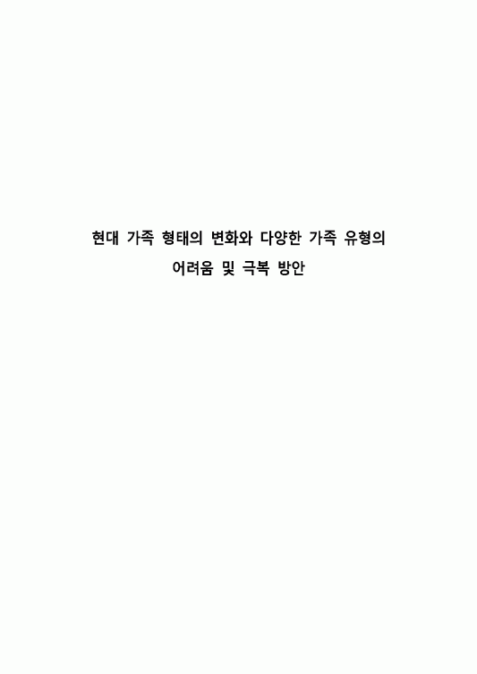 현대 가족 형태의 변화와 다양한 가족 유형의 어려움 및 극복 방안