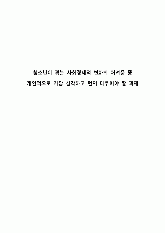 청소년이 겪는 사회경제적 변화의 어려움 중 개인적으로 가장 심각하고 먼저 다루어야 할 과제