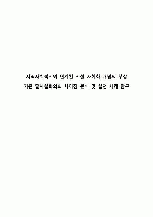 지역사회복지와 연계된 시설 사회화 개념의 부상 기존 탈시설화와의 차이점 분석 및 실천 사례 탐구
