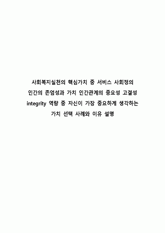 사회복지실천의 핵심가치 중 서비스 사회정의 인간의 존엄성과 가치 인간관계의 중요성 고결성 integrity 역량 중 자신이 가장 중요하게 생각하는 가치 선택 사례와 이유 설명