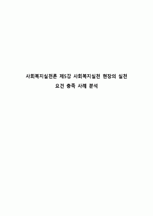 사회복지실천론 제5강 사회복지실천 현장의 실천 요건 충족 사례 분석