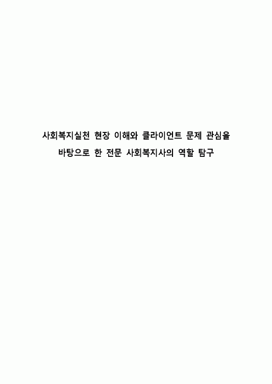 사회복지실천 현장 이해와 클라이언트 문제 관심을 바탕으로 한 전문 사회복지사의 역할 탐구