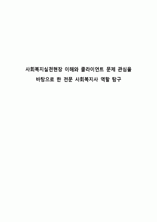 사회복지실천현장 이해와 클라이언트 문제 관심을 바탕으로 한 전문 사회복지사 역할 탐구