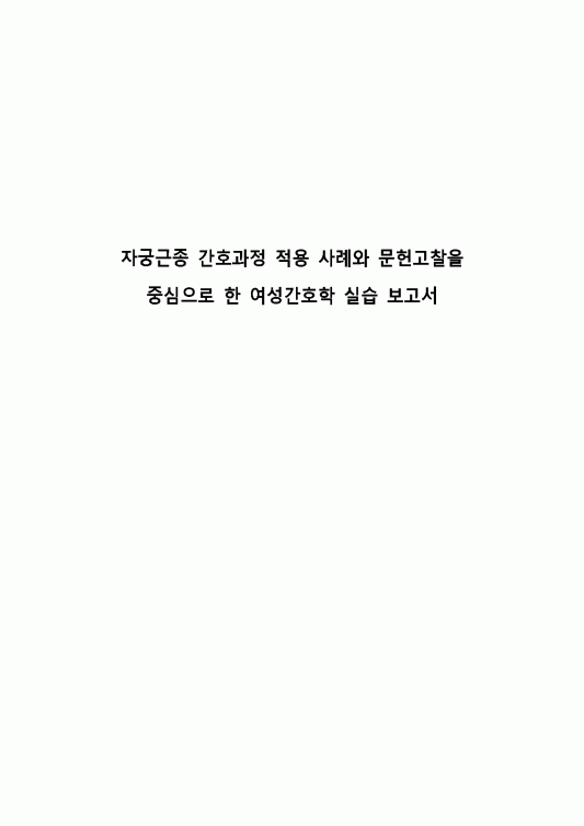자궁근종 간호과정 적용 사례와 문헌고찰을 중심으로 한 여성간호학 실습 보고서