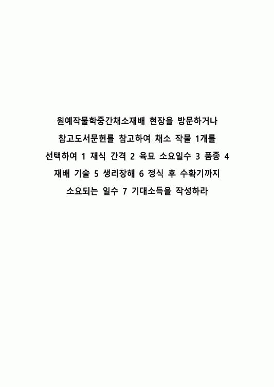 원예작물학중간채소재배 현장을 방문하거나 참고도서문헌를 참고하여 채소 작물 1개를 선택하여 1 재식 간격 2 육묘 소요일수 3 품종 4 재배 기술 5 생리장해 6 정식 후 수확기까지 소요되는 일수 7 기대소득을 작성하라