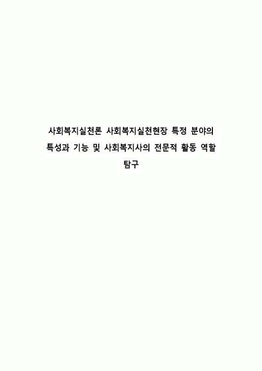 사회복지실천론 사회복지실천현장 특정 분야의 특성과 기능 및 사회복지사의 전문적 활동 역할 탐구