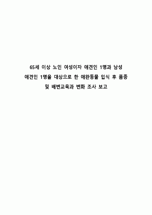 65세 이상 노인 여성이자 애견인 1명과 남성 애견인 1명을 대상으로 한 애완동물 입식 후 품종 및 배변교육과 변화 조사 보고
