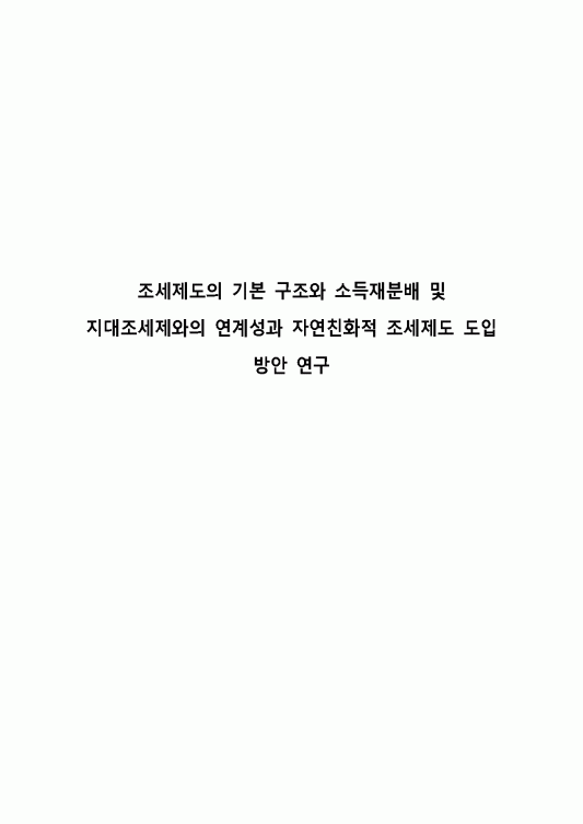 조세제도의 기본 구조와 소득재분배 및 지대조세제와의 연계성과 자연친화적 조세제도 도입 방안 연구