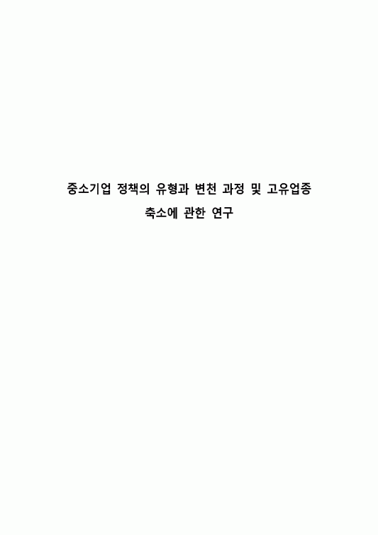 중소기업 정책의 유형과 변천 과정 및 고유업종 축소에 관한 연구