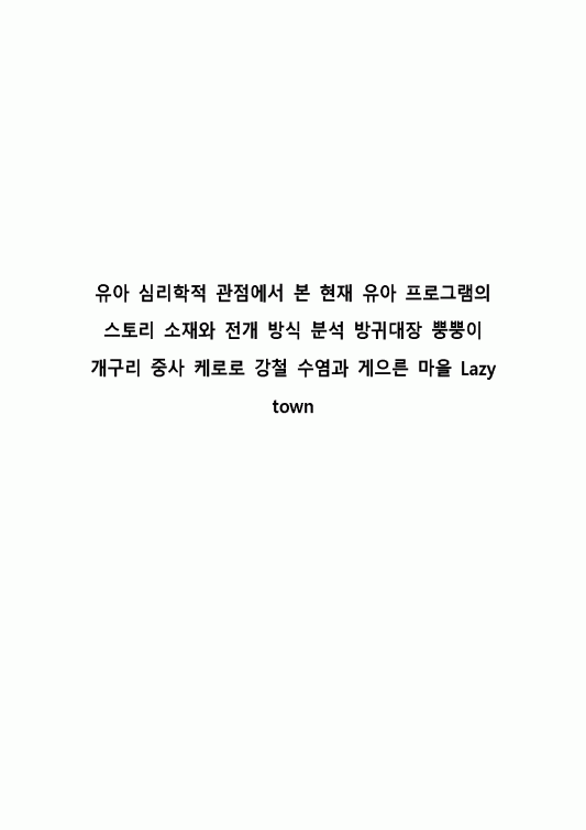 유아 심리학적 관점에서 본 현재 유아 프로그램의 스토리 소재와 전개 방식 분석 방귀대장 뿡뿡이 개구리 중사 케로로 강철 수염과 게으른 마을 Lazy town