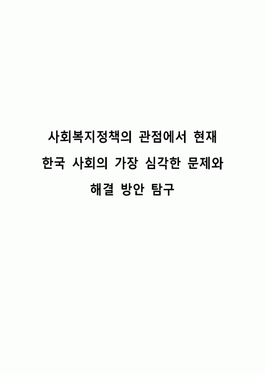 사회복지정책의 관점에서 현재 한국 사회의 가장 심각한 문제와 해결 방안 탐구