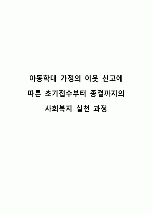 아동학대 가정의 이웃 신고에 따른 초기접수부터 종결까지의 사회복지 실천 과정