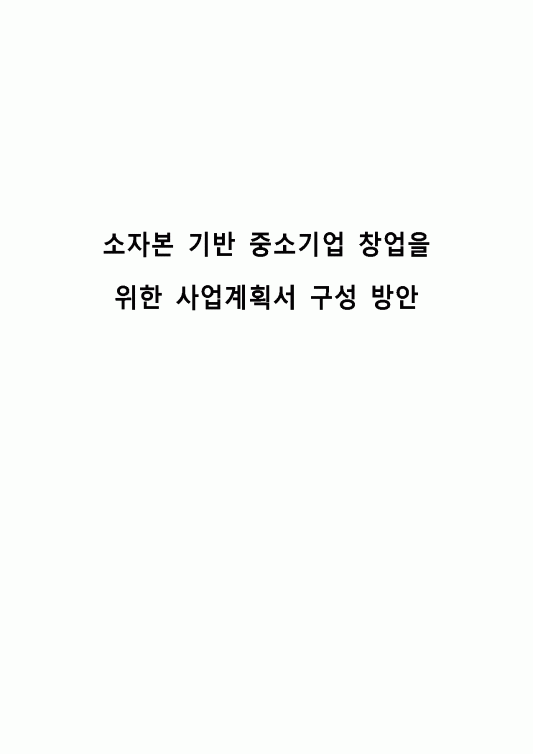 소자본 기반 중소기업 창업을 위한 사업계획서 구성 방안